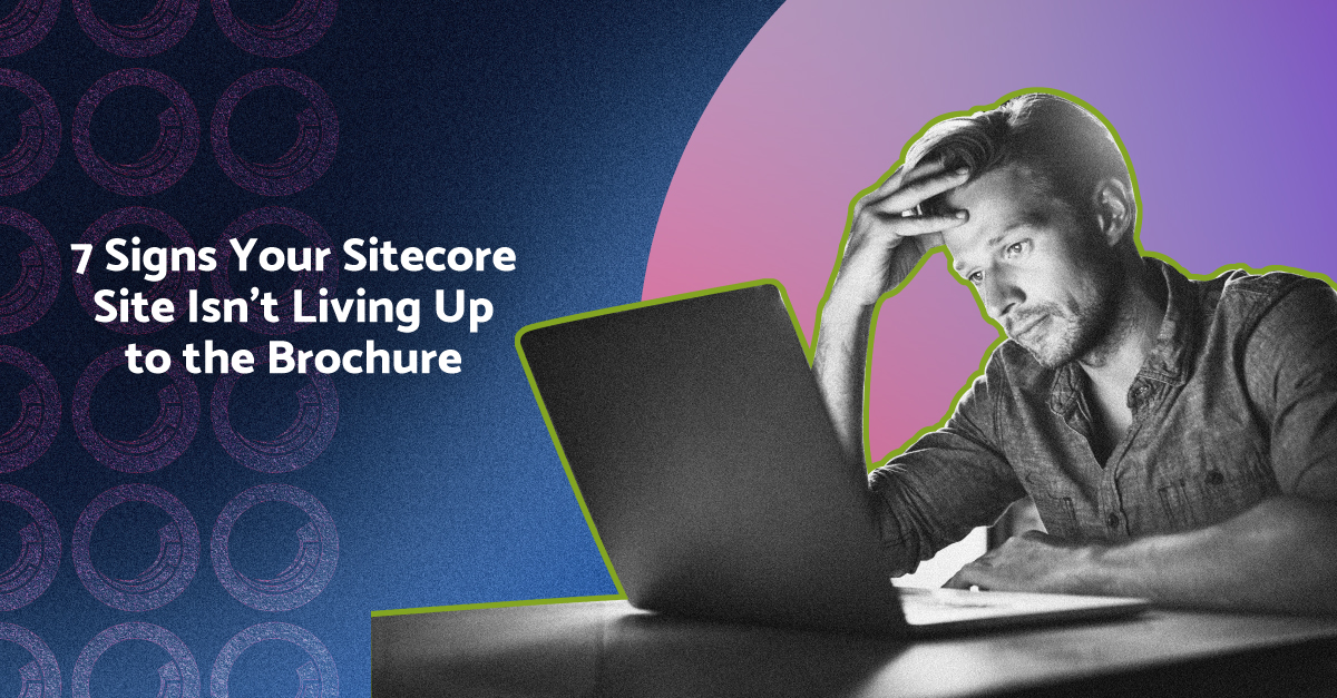 7 Signs Your Sitecore Site Isn’t Living Up to the Brochure